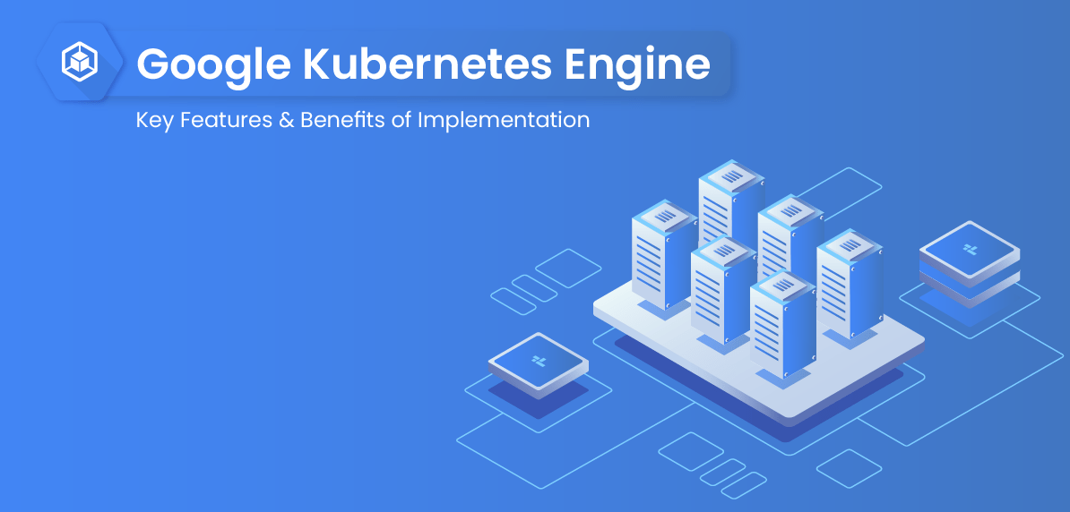 [Update] Google Kubernetes Engine là gì? Tại sao lại chọn GKE